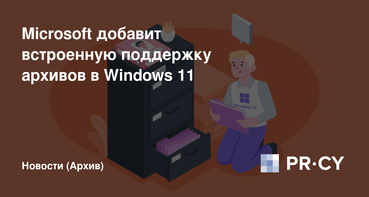 Microsoft добавит встроенную поддержку архивов в Windows 11 – PR-CY Блог