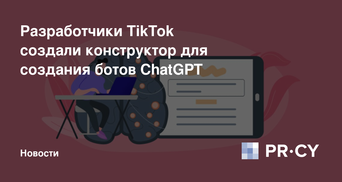 Разработчики TikTok создали конструктор для создания ботов ChatGPT • Продвижение Web 2.0